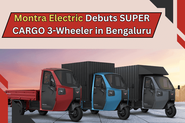 Montra Electric Debuts SUPER CARGO 3-Wheeler in Bengaluru